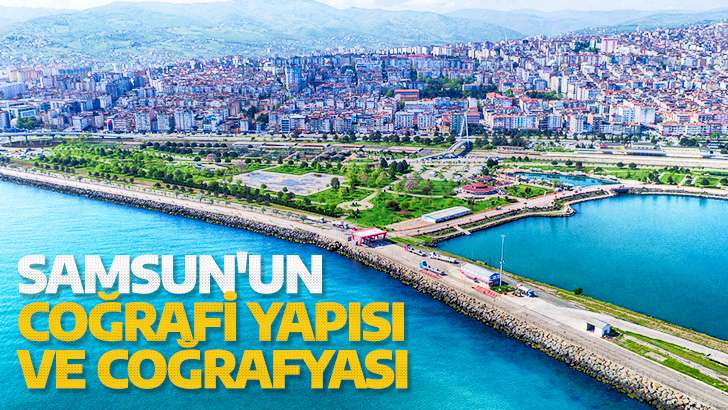 Samsun'un Coğrafi Yapısı Ve Coğrafyası